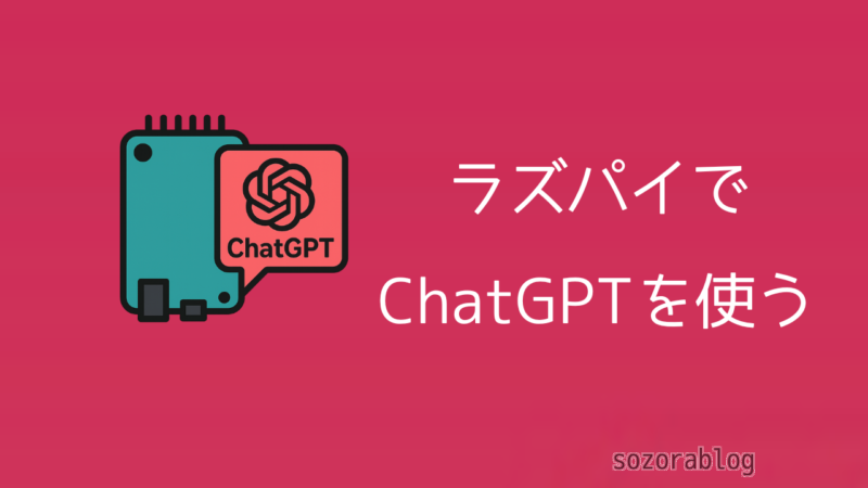 次世代の電子工作！Raspberry PiでChatGPTを使う方法 | sozorablog